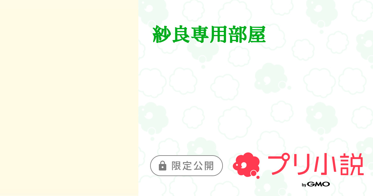 紗良専用部屋 【連載中】(等飴🍬🌂💫さんの小説) 無料スマホ夢小説ならプリ小説 Bygmo